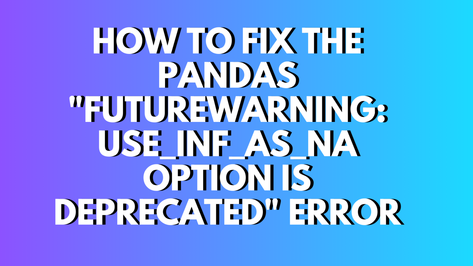 How To Fix The Pandas "FutureWarning: Use_inf_as_na Option Is Deprecated" Error