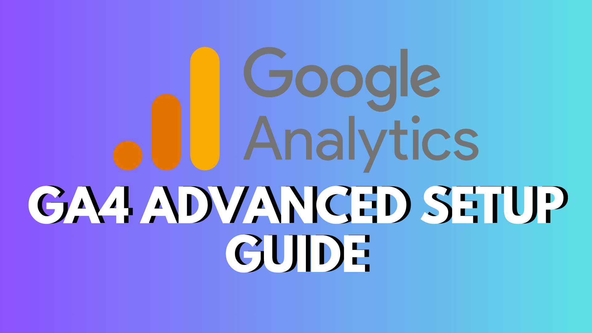 GA4 Advanced Setup Guide Step By Step 2025