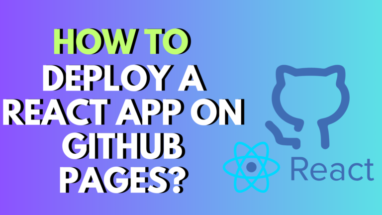 How To Deploy A React App On GitHub Pages? [Ultimate Guide]