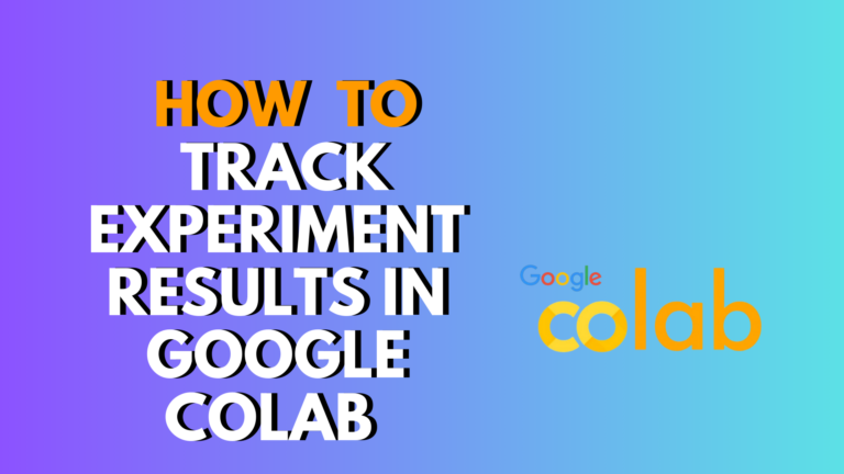 How To Track Experiment Results In Google Colab 2026