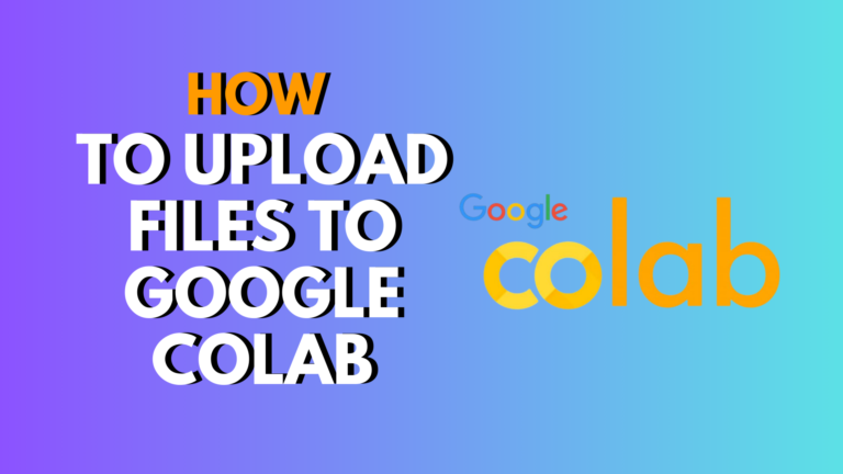How To Upload Files To Google Colab: Step-by-Step Guide 2026